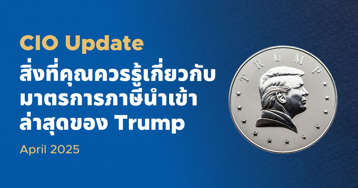 CIO Update: สิ่งที่คุณควรรู้เกี่ยวกับมาตรการภาษีนำเข้าล่าสุดของ Trump | StashAway ประเทศไทย